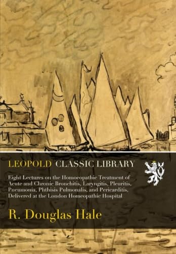 Eight Lectures on the Homoeopathic Treatment of Acute and Chronic ...