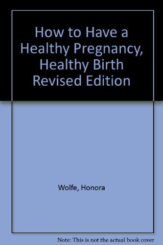How to Have a Healthy Pregnancy, Healthy Birth Revised Edition: Wolfe ...
