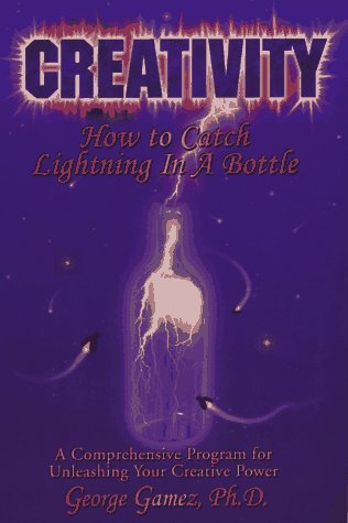 Creativity: How to Catch Lightning in a Bottle: Gamez, George, Ph.D ...