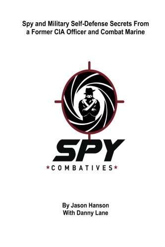 Spy Combatives: Spy and Military Self-Defense Secrets From a Former CIA ...