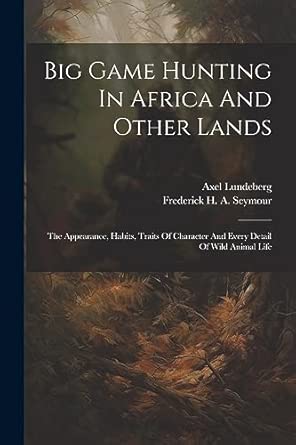 Big Game Hunting In Africa And Other Lands: The Appearance, Habits ...