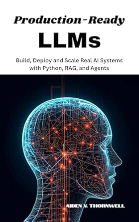 Production-Ready LLMs: Build, Deploy and Scale Real AI Systems with ...