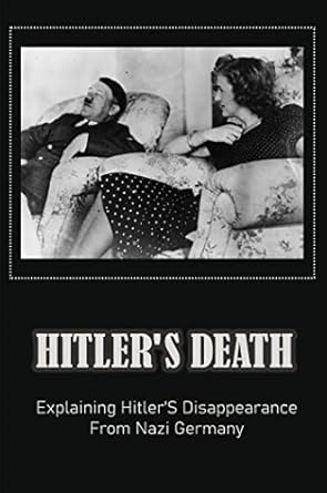 Hitler'S Death: Explaining Hitler'S Disappearance From Nazi Germany ...