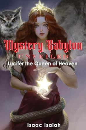 Mystery Babylon Unveiled: Lucifer the Queen of Heaven: Isaiah, Isaac, Davidson, Bryan ...