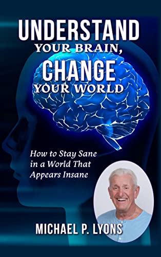UNDERSTAND YOUR BRAIN, CHANGE YOUR WORLD: How to Stay Sane in a World ...