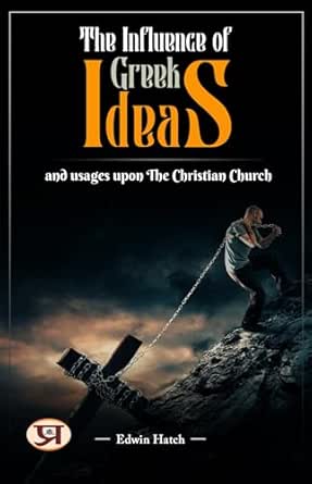 The influence of Greek ideas and usages upon the Christian church ...