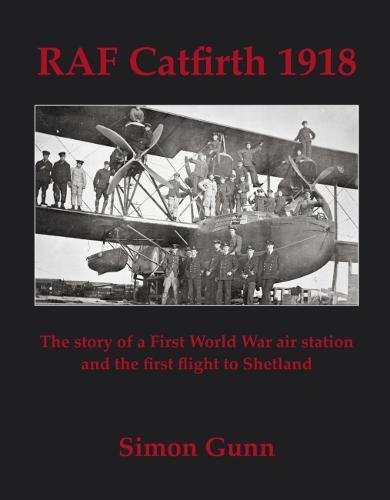 RAF Catfirth 1918: The Story of a First World War Air Station and the ...