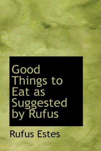 Good Things to Eat as Suggested by Rufus: A Collection of Practical ...