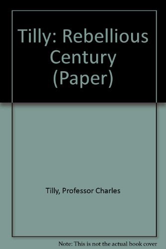 The Rebellious Century, 1830-1930: Tilly, Charles, Tilly, Louise, Tilly ...