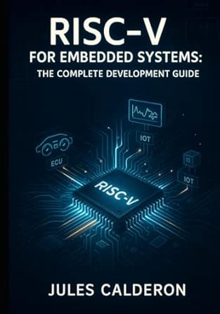 RISC-V FOR EMBEDDED SYSTEMS: THE COMPLETE DEVELOPMENT GUIDE: Build IoT, Automotive, Edge Devices ...