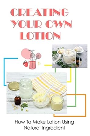 Creating Your Own Lotion: How To Make Lotion Using Natural Ingredient ...