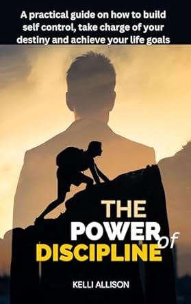 THE POWER OF DISCIPLINE: A practical guide on how to build self control ...