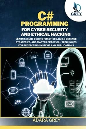 C# Programming for Cybersecurity and Ethical Hacking: Learn Secure Coding Practices, Build ...