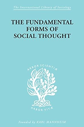 The Fundamental Forms of Social Thought: An Essay in Aid of Deeper ...