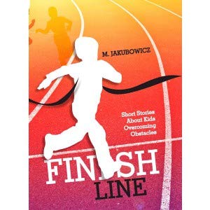Finish Line - Stories About Kids Overcoming Obstacles: M. Jakubowicz ...