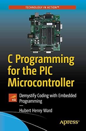 C Programming for the PIC Microcontroller: Demystify Coding with Embedded Programming: Ward ...