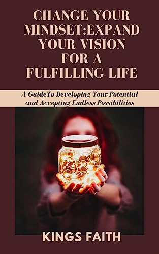 CHANGE YOUR MINDSET: EXPAND YOUR VISION FOR A FULFILLING LIFE: A-Guide ...