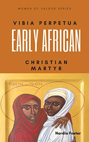 VIBIA PERPETUA: EARLY AFRICAN CHRISTIAN MARTYR (Women of Valour ...