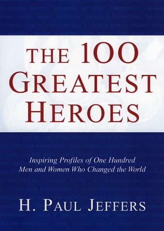The 100 Greatest Heroes: Inspiring Profiles of One Hundred Men and ...