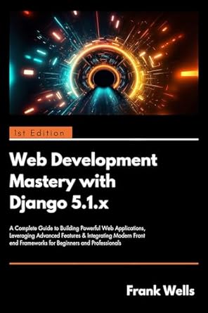 Web Development Mastery with Django 5.1.x: A Complete Guide to Building ...