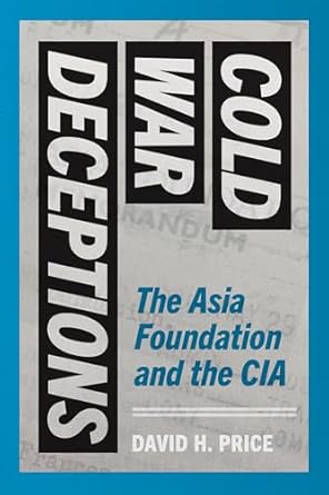 Cold War Deceptions: The Asia Foundation and the CIA: Price, David H ...