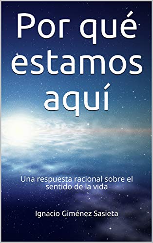 Por qué estamos aquí: Una respuesta racional sobre el sentido de la ...
