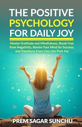 The Positive Psychology for Daily Joy: Master Gratitude and Mindfulness ...