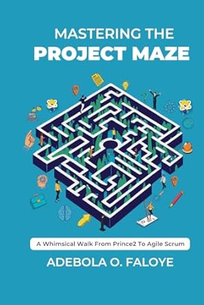 Mastering The Project Maze: A Whimsical Walk from Prince2 to Agile ...
