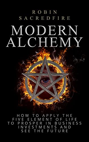 Modern Alchemy: How to Apply the Five Elements of Life to Prosper in ...