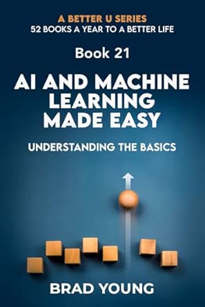 AI And Machine Learning Made Easy: Understanding The Basics (A Better U:52 BOOKS A YEAR TO A ...