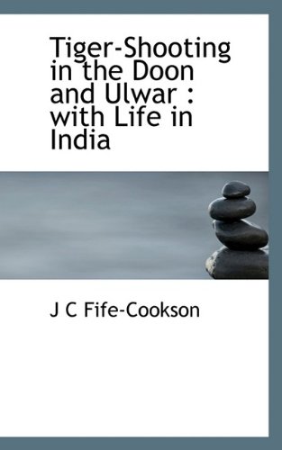 Tiger-Shooting in the Doon and Ulwar: with Life in India: Fife-Cookson ...