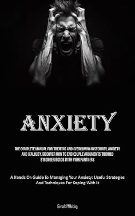 Anxiety: The Complete Manual For Treating And Overcoming Insecurity ...