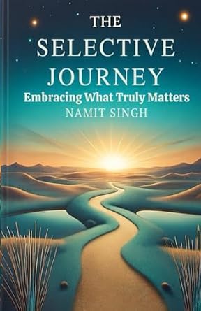 The Selective Journey: Embracing What Truly Matters: Singh, Namit ...