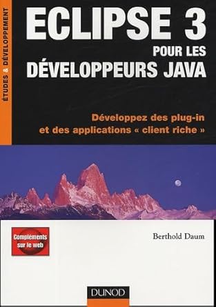 ECLIPSE 3 POUR LES DEVELOPPEURS JAVA : DEVELOPPEZ DES PLUG-IN ET DES APPLICATIONS CLIENT RICHE ...
