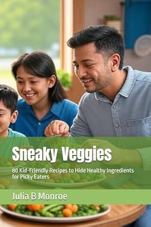 Sneaky Veggies: 80 Kid-Friendly Recipes to Hide Healthy Ingredients for ...