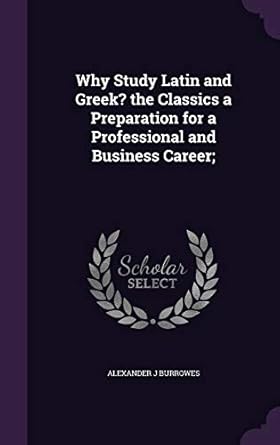 Why Study Latin and Greek? the Classics a Preparation for a ...
