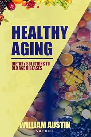 Healthy Aging : Dietary solutions to old age diseases eBook : Austin ...