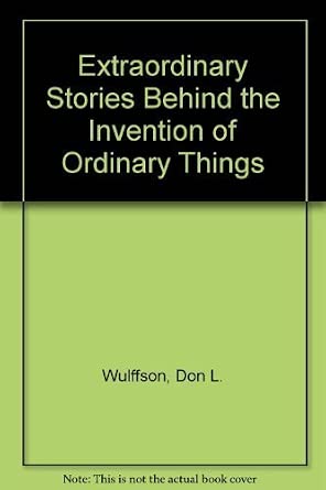 Extraordinary Stories Behind the Invention of Ordinary Things: Wulffson ...