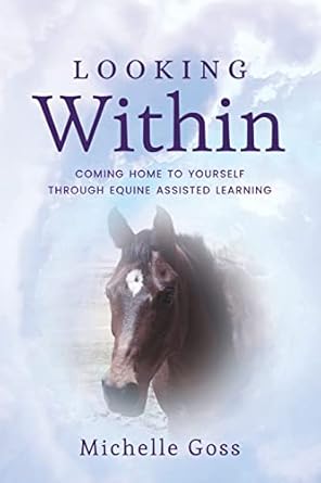 Looking Within: Coming Home to Yourself Through Equine Assisted ...