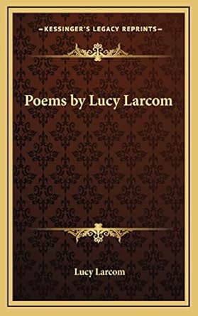 Poems by Lucy Larcom: Larcom, Lucy: 9781163201091: Amazon.com: Books