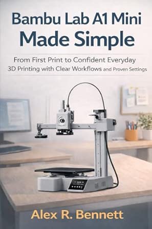 Bambu Lab A1 Mini Made Simple: From First Print to Confident Everyday ...