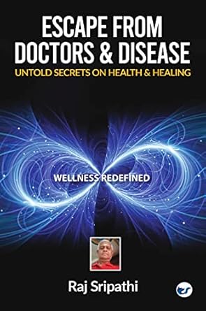 Escape from Doctors & Disease - Untold Secrets on Health & Healing - Kindle edition by Raj ...
