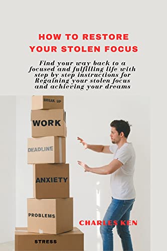 HOW TO RESTORE YOUR STOLEN FOCUS: Find Your Way Back to a Focused and ...