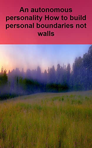 An autonomous personality How to build personal boundaries not walls ...
