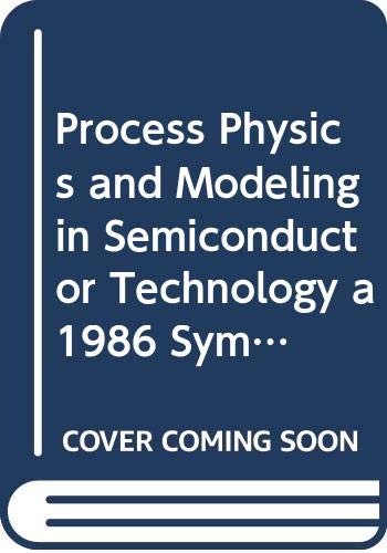 Process Physics and Modeling in Semiconductor Technology a 1986 ...