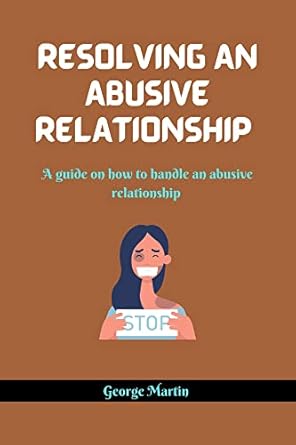 RESOLVING AN ABUSIVE RELATIONSHIP : A guide on how to handle an abusive ...
