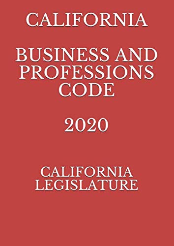 CALIFORNIA BUSINESS AND PROFESSIONS CODE 2020: LEGISLATURE, CALIFORNIA ...
