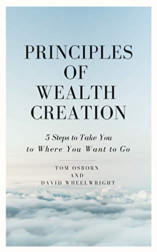 Principles of Wealth Creation: 5 Steps to Take You to Where You Want to ...