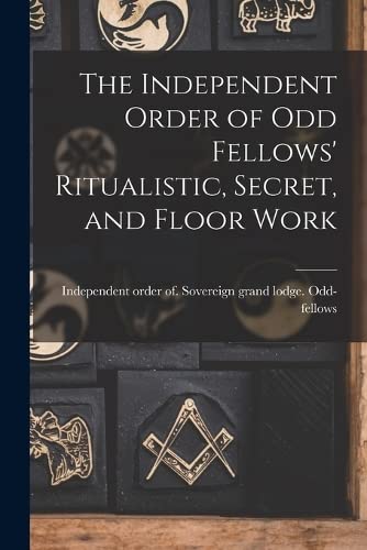 The Independent Order of Odd Fellows' Ritualistic, Secret, and Floor ...