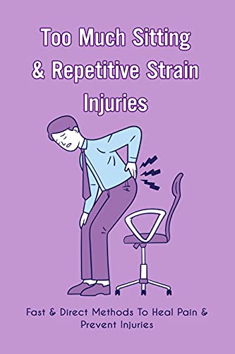 Too Much Sitting & Repetitive Strain Injuries: Fast & Direct Methods To ...